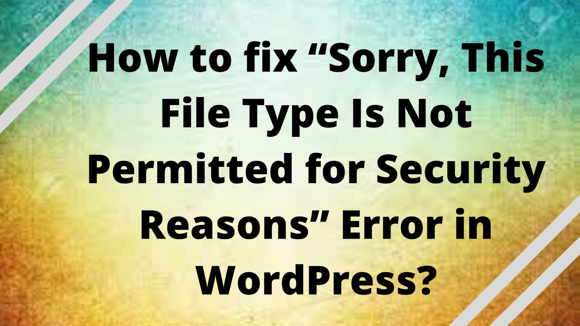 How to fix “Sorry This File Type Is Not Permitted for Security Reasons ...