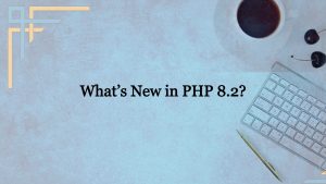 What’s New in PHP 8.2: A Comprehensive Overview in 2023