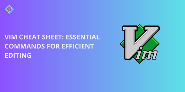 Vim Cheat Sheet - Your Ultimate Guide To Master Vim Commands